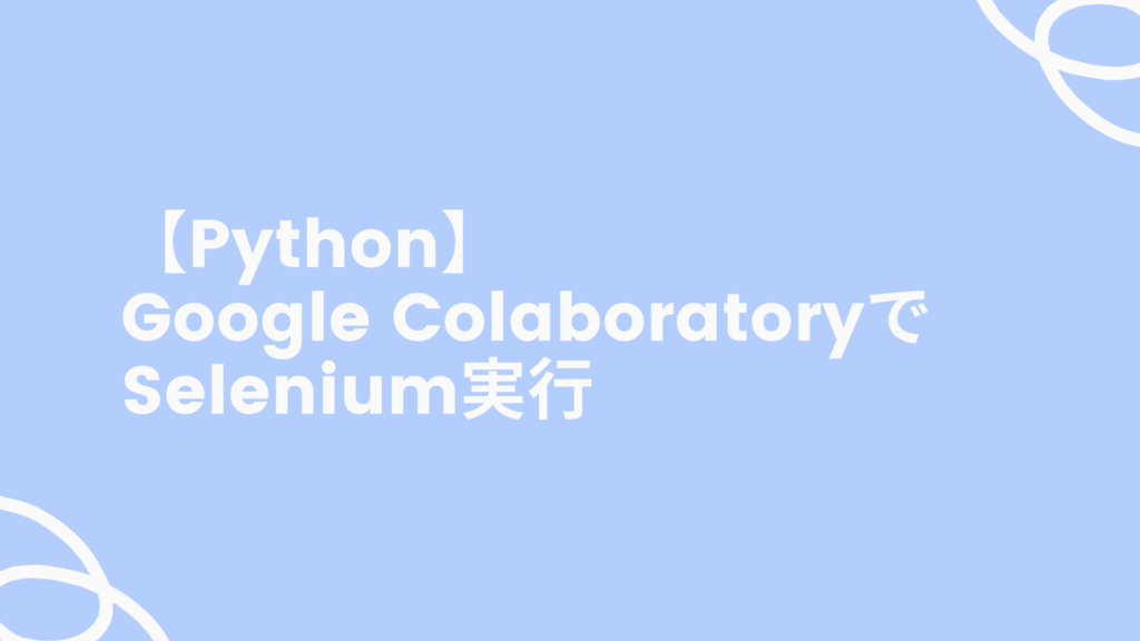 【Python】Google ColaboratoryでSelenium実行｜ゆゆうブログ