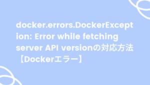 docker.errors.DockerException: Error while fetching server API versionの ...